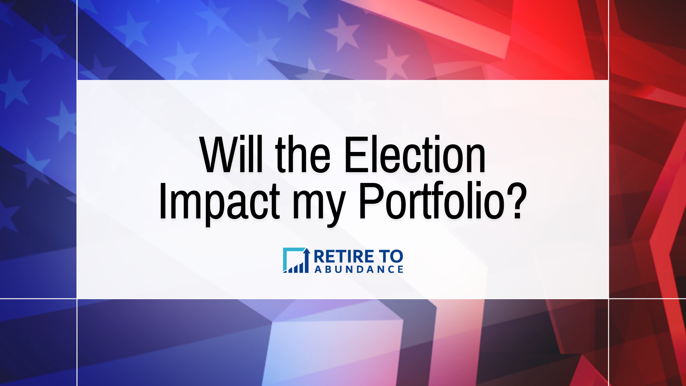 Will the Election Impact My Portfolio? - Retire to Abundance